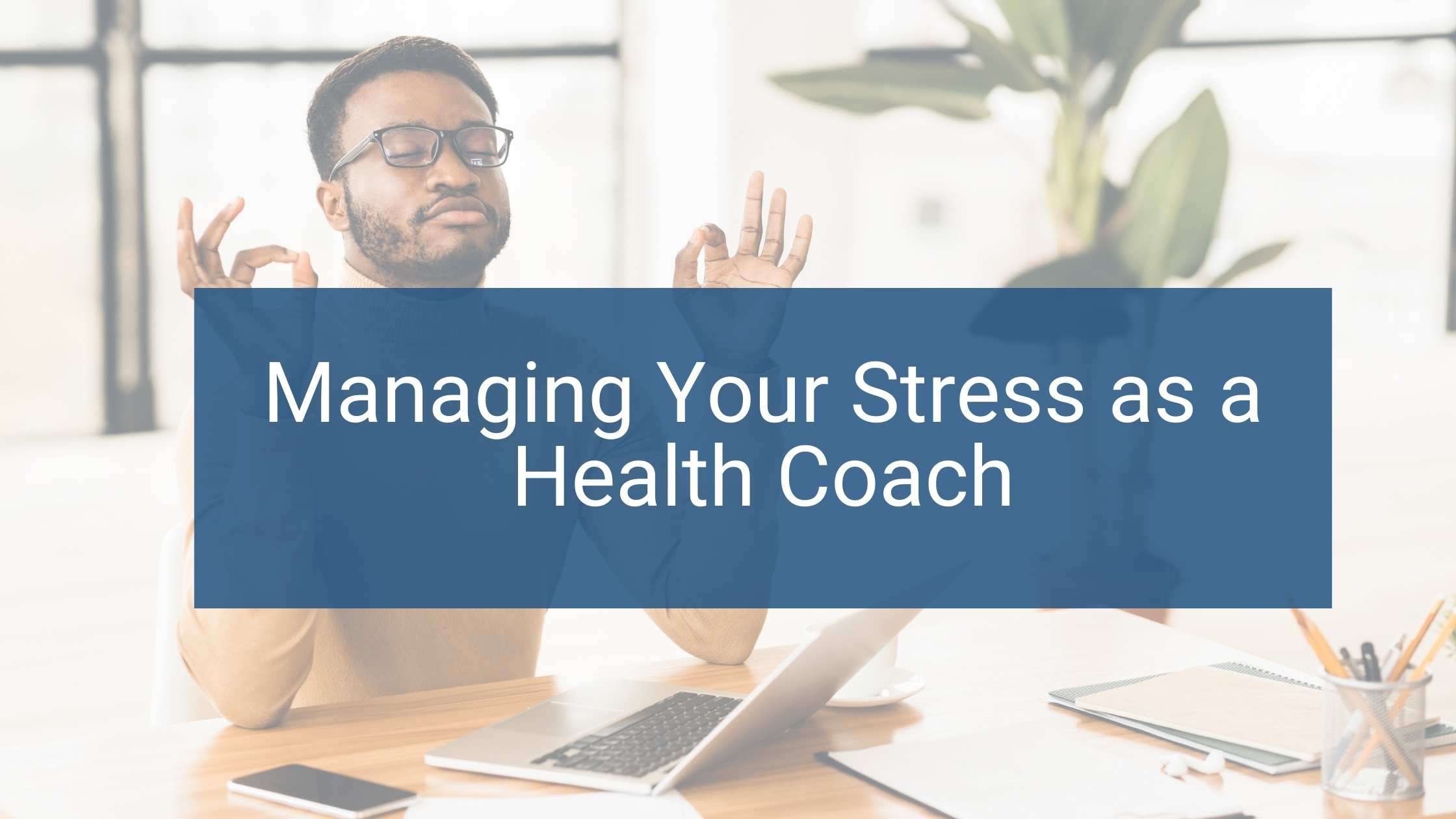 Managing Your Stress as a Health Coach